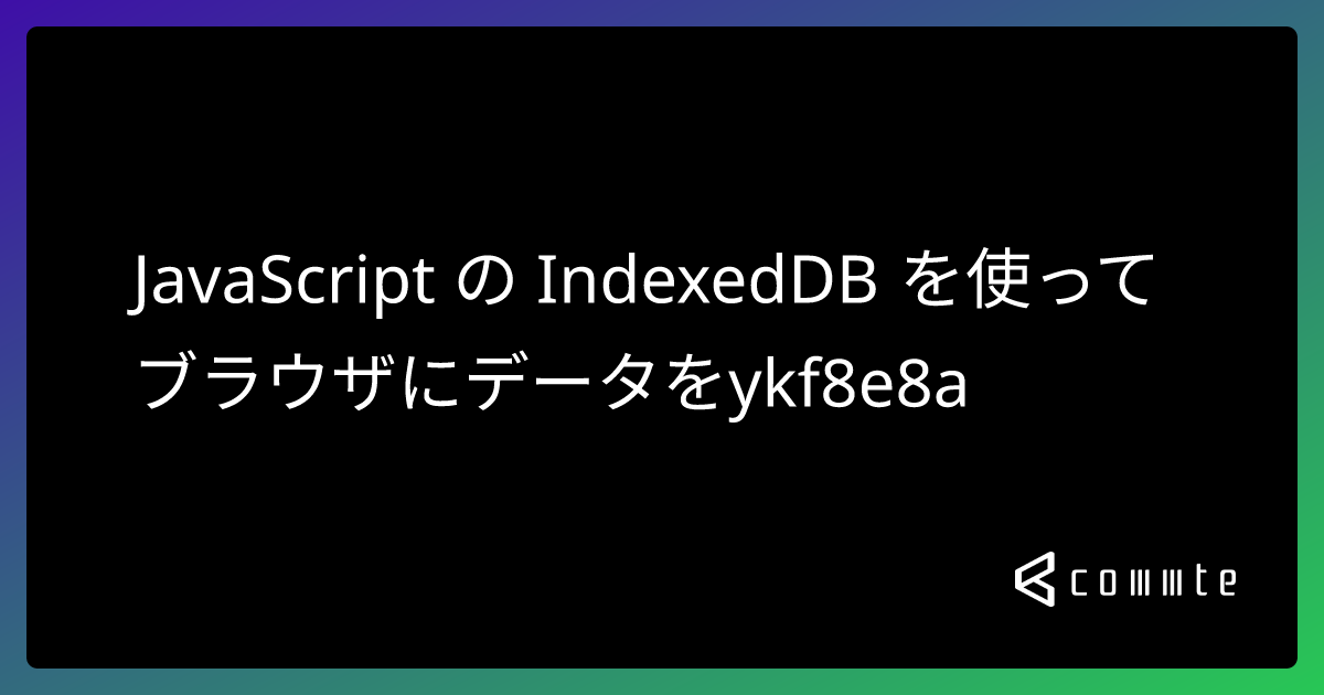 Javascript の Indexeddb を使ってブラウザにデータを保存しよう コムテブログ 6880