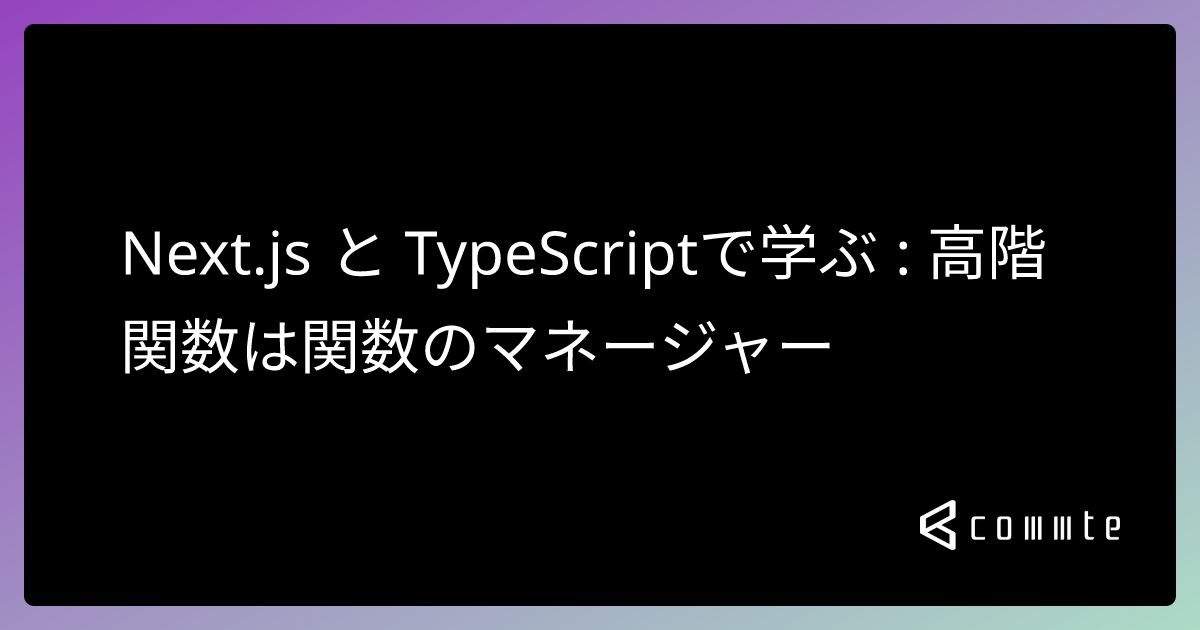 Nextjs と Typescriptで学ぶ 高階関数は関数のマネージャー コムテブログ