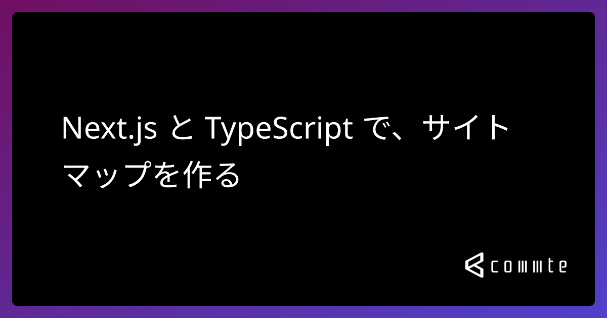 Next.js と TypeScript で、サイトマップを作る - コムテブログ