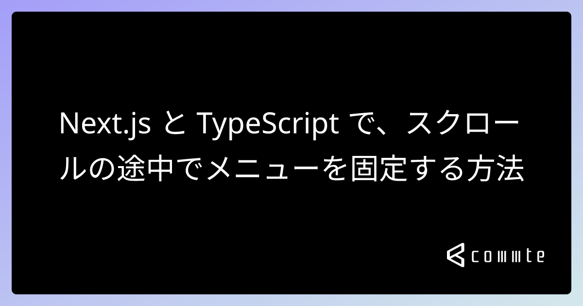 Next Js と Typescript で、スクロールの途中でメニューを固定する方法 コムテブログ