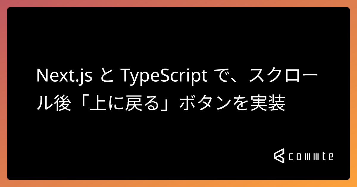 Nextjs と Typescript で、スクロール後「上に戻る」ボタンを実装 コムテブログ