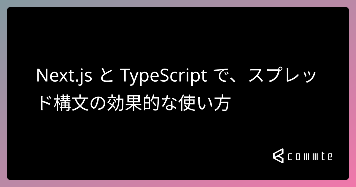 Nextjs と Typescript で、スプレッド構文の効果的な使い方 コムテブログ