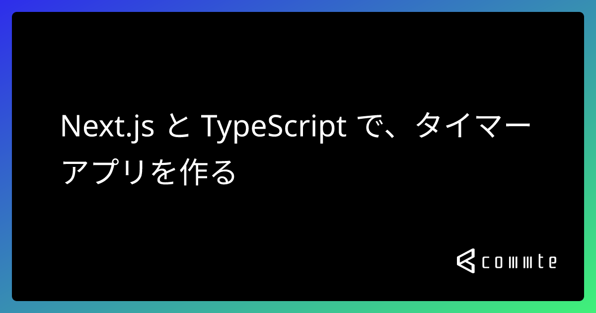 Nextjs と Typescript で、タイマーアプリを作る コムテブログ