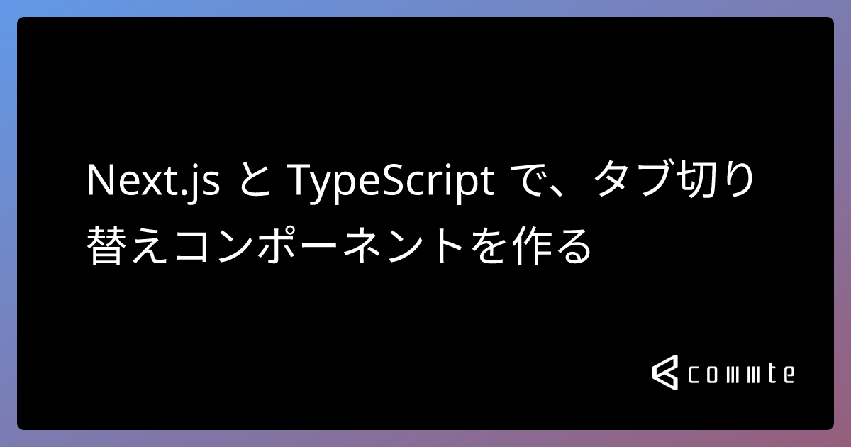 Next.js と TypeScript で、タブ切り替えコンポーネントを作る - コムテブログ