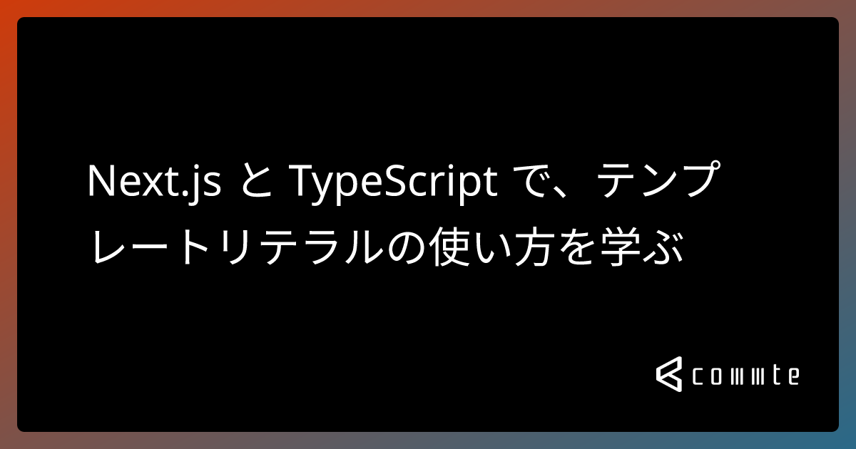 Next.js と TypeScript で、テンプレートリテラルの使い方を学ぶ - コムテブログ