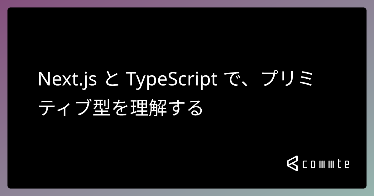 Nextjs と Typescript で、プリミティブ型を理解する コムテブログ