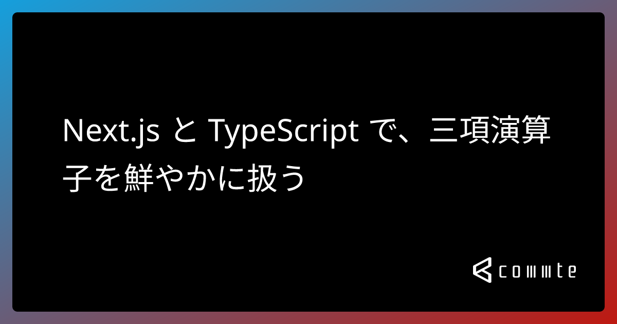Nextjs と Typescript で、三項演算子を鮮やかに扱う コムテブログ