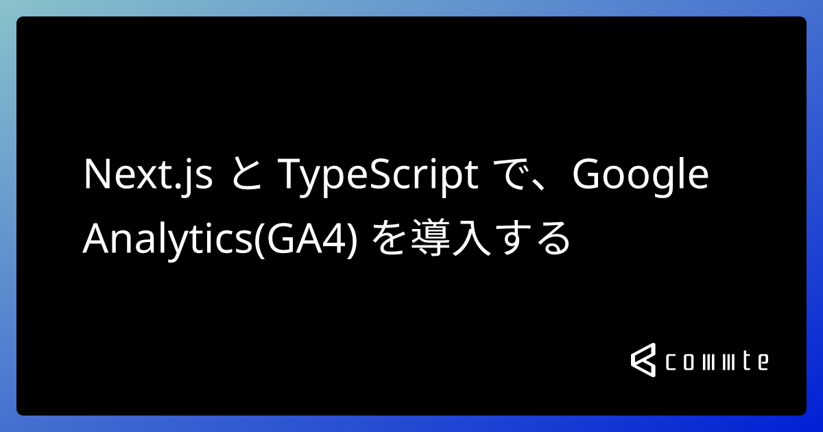 Next.js と TypeScript で、Google Analytics(GA4) を導入する - コムテブログ