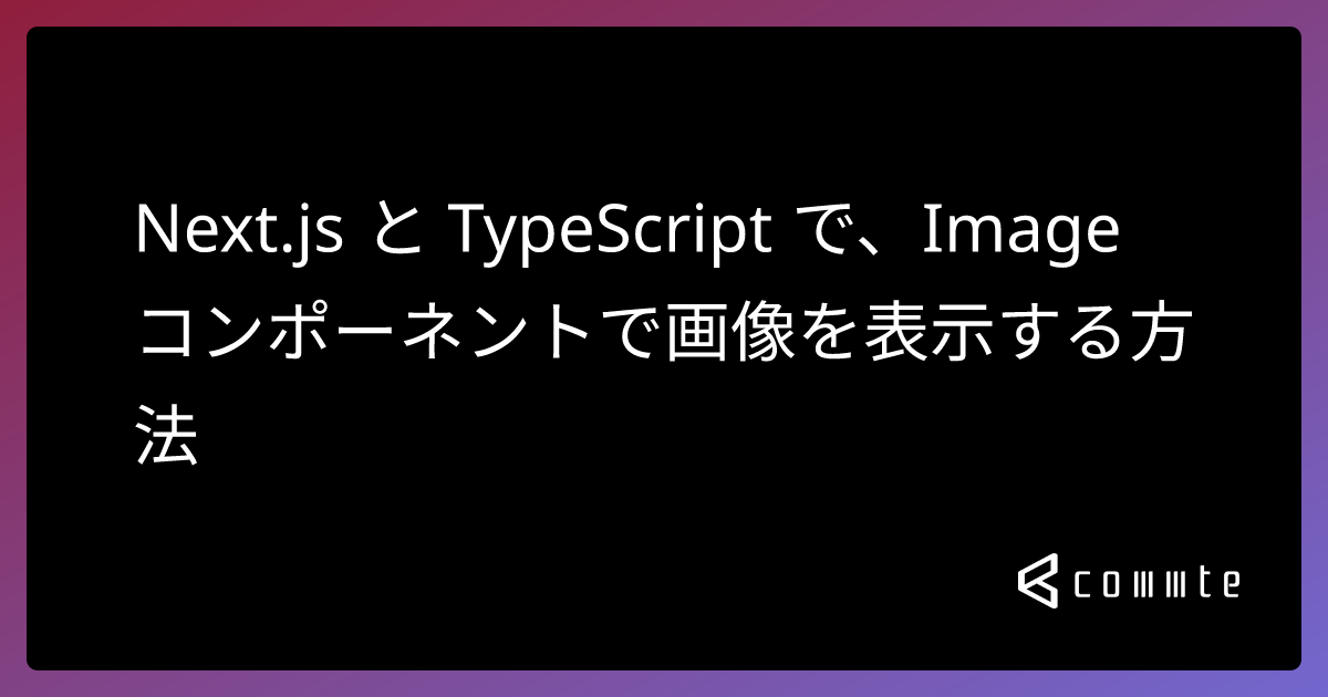 Next.js と TypeScript で、Image コンポーネントで画像を表示する方法 - コムテブログ