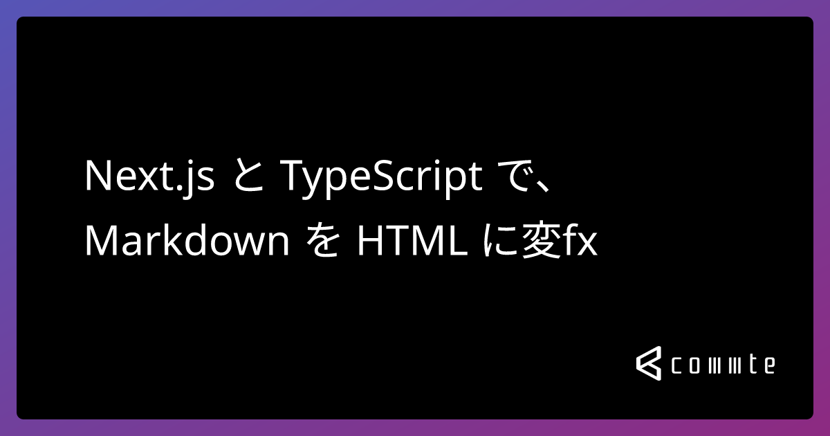Nextjs と Typescript で、markdown を Html に変換する コムテブログ