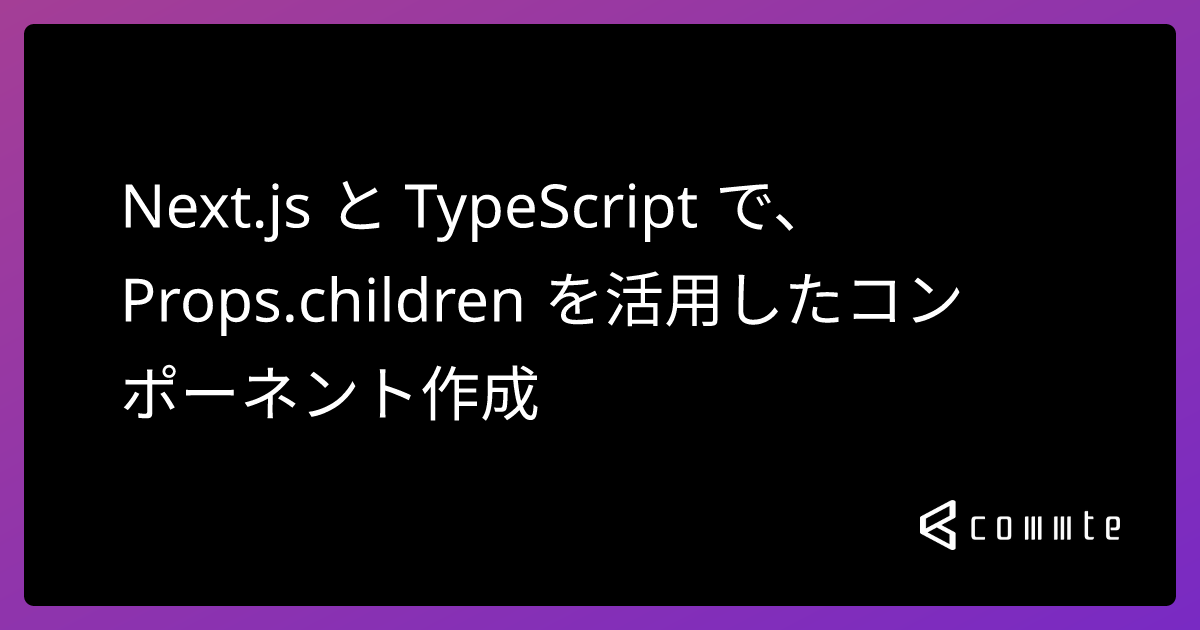 Next.js と TypeScript で、Props.children を活用したコンポーネント作成 - コムテブログ