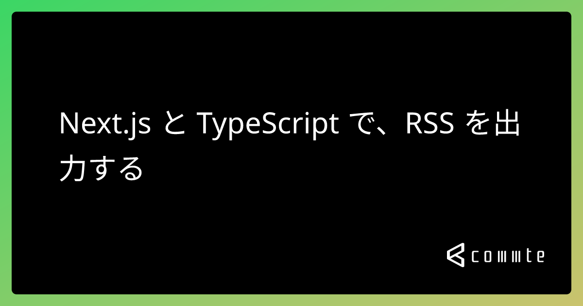 Next.js と TypeScript で、RSS を出力する - コムテブログ