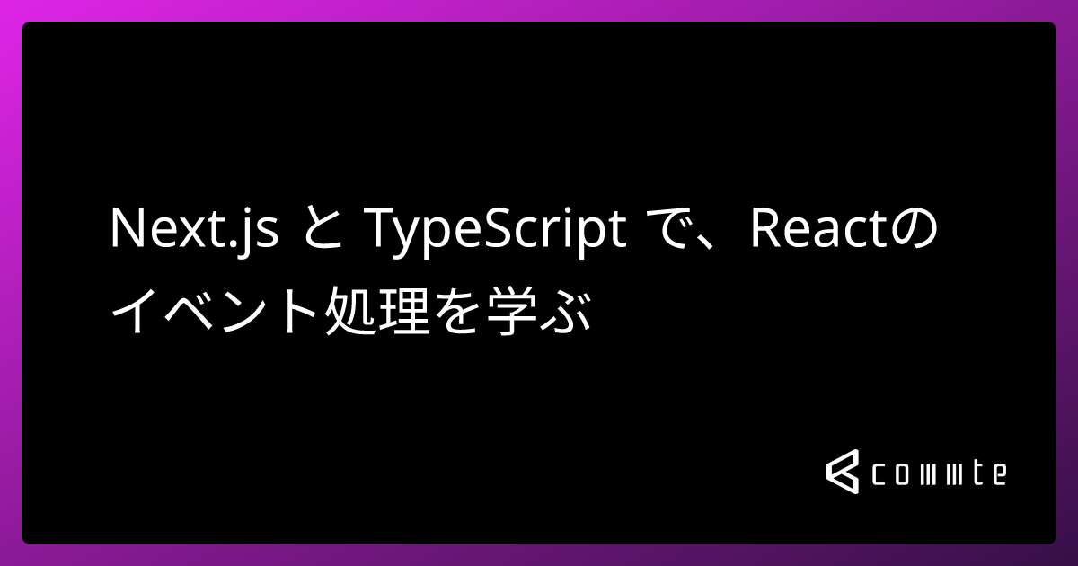 Next Js と Typescript で、reactのイベント処理を学ぶ コムテブログ