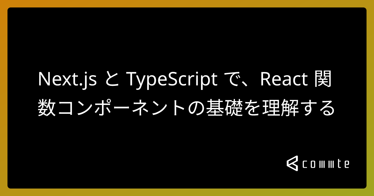 Next Js と Typescript で、react 関数コンポーネントの基礎を理解する コムテブログ