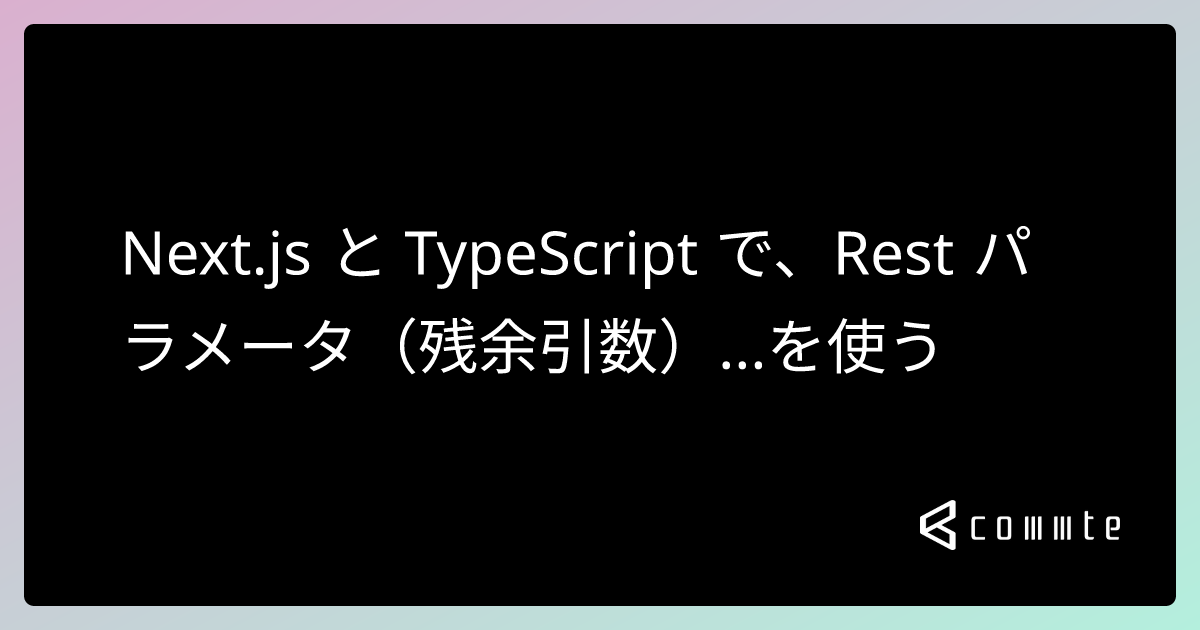 Nextjs と Typescript で、rest パラメータ（残余引数）を使う コムテブログ