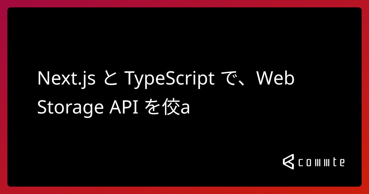 Nextjs と Typescript で、web Storage Api を使う コムテブログ
