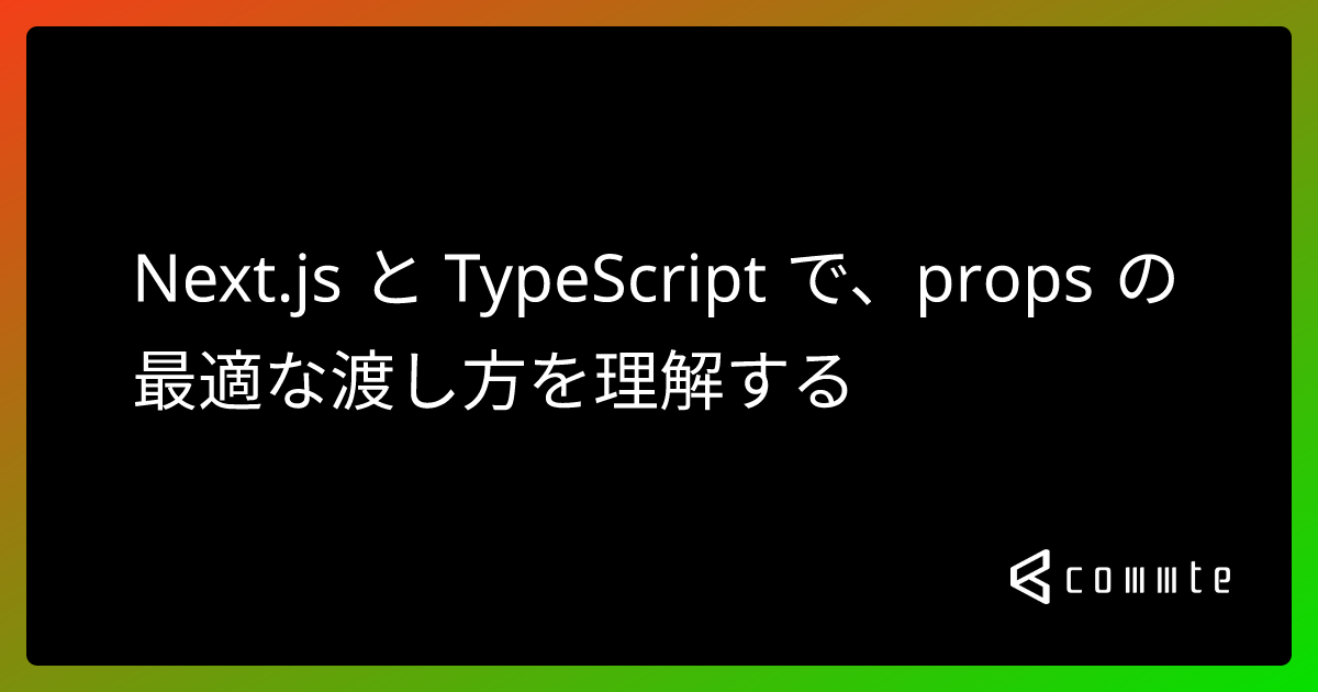 Next Js と Typescript で、props の最適な渡し方を理解する コムテブログ
