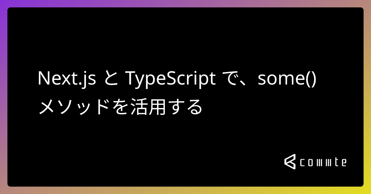 Next.js と TypeScript で、some() メソッドを活用する - コムテブログ
