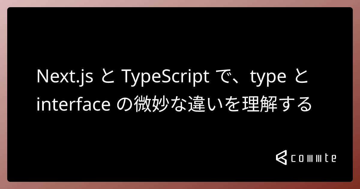 Next.js と TypeScript で、type と interface の微妙な違いを理解する - コムテブログ