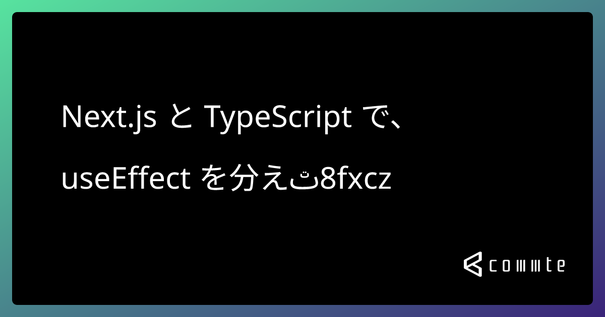 Nextjs と Typescript で、useeffect を分かりやすく解説 コムテブログ 3945