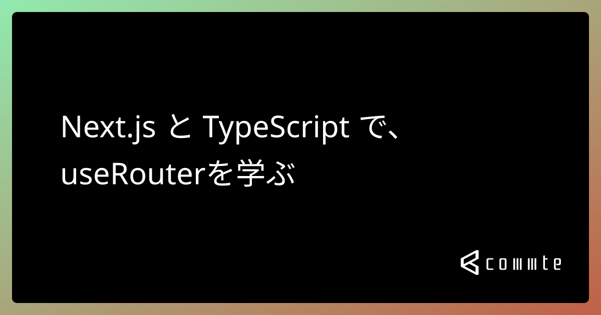 Nextjs と Typescript で、userouterを学ぶ コムテブログ