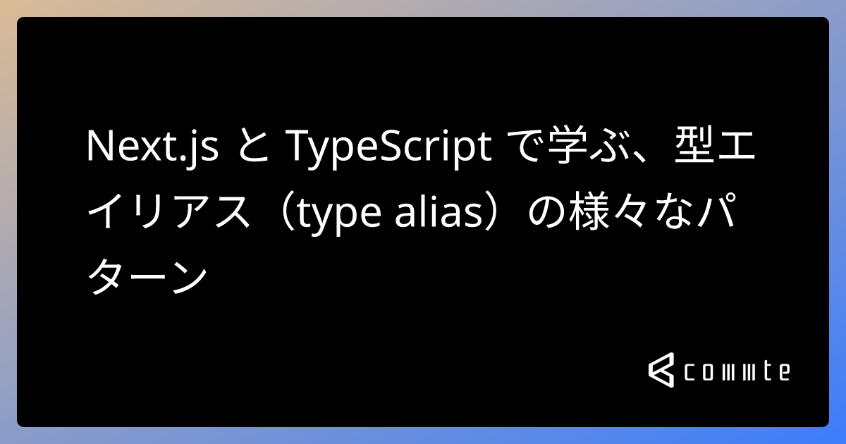 Next Js と Typescript で学ぶ、型エイリアス（type Alias）の様々なパターン コムテブログ