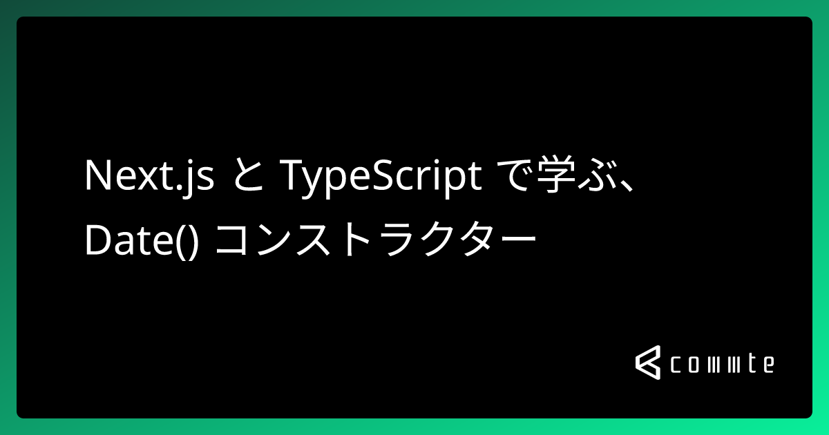 Next.js と TypeScript で学ぶ、Date() コンストラクター - コムテブログ