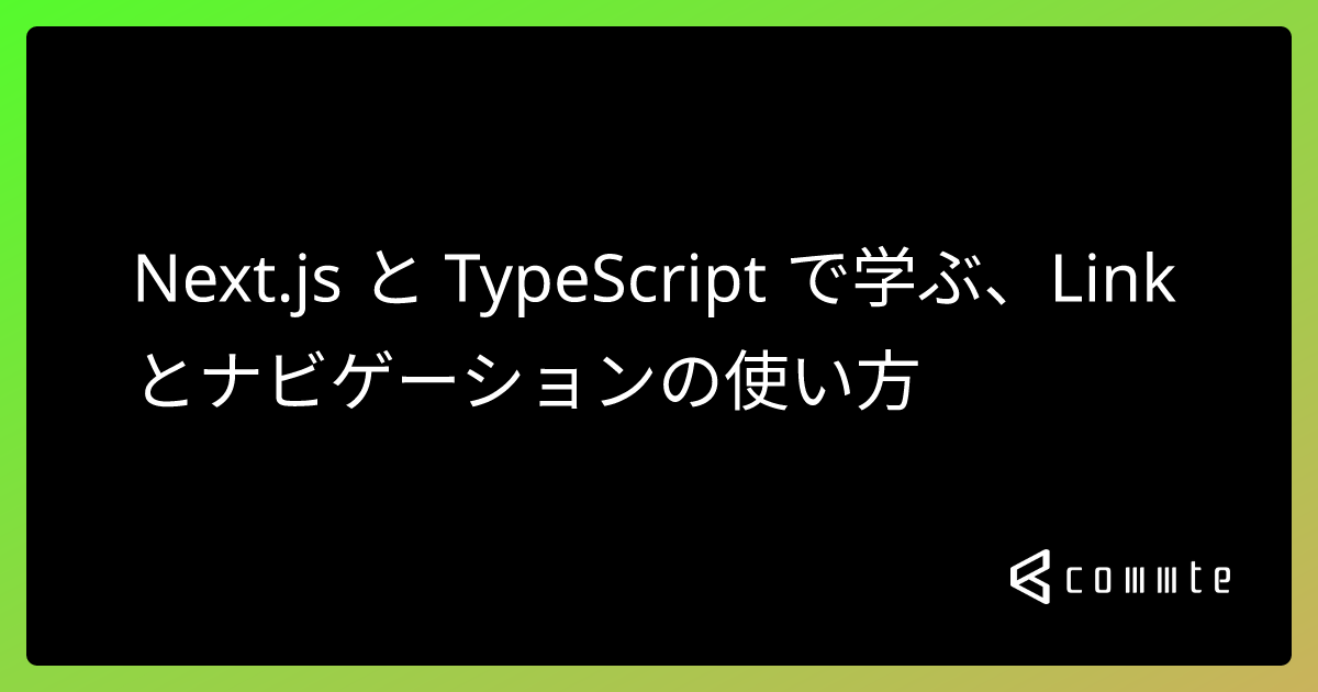 Nextjs と Typescript で学ぶ、link とナビゲーションの使い方 コムテブログ