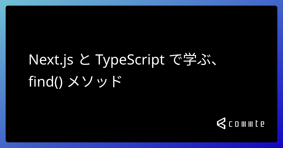 Next.js と TypeScript で学ぶ、find() メソッド - コムテブログ