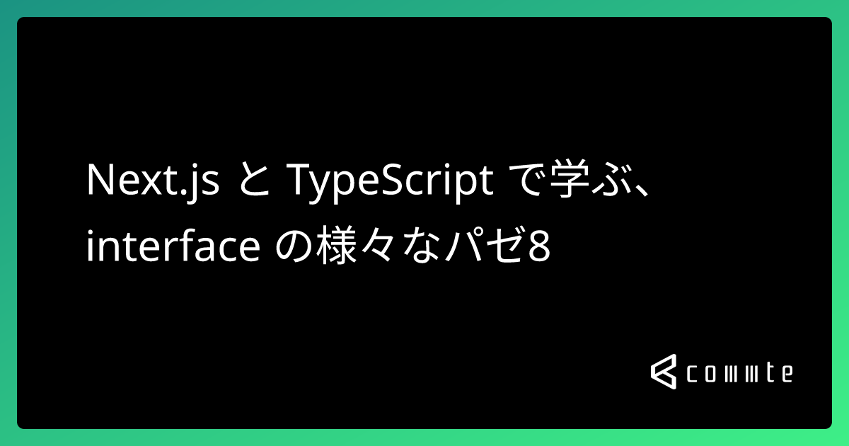 Nextjs と Typescript で学ぶ、interface の様々なパターン コムテブログ
