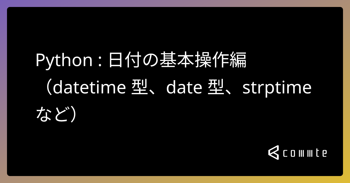 Python : 日付の基本操作編（datetime 型、date 型、strptime など） - コムテブログ