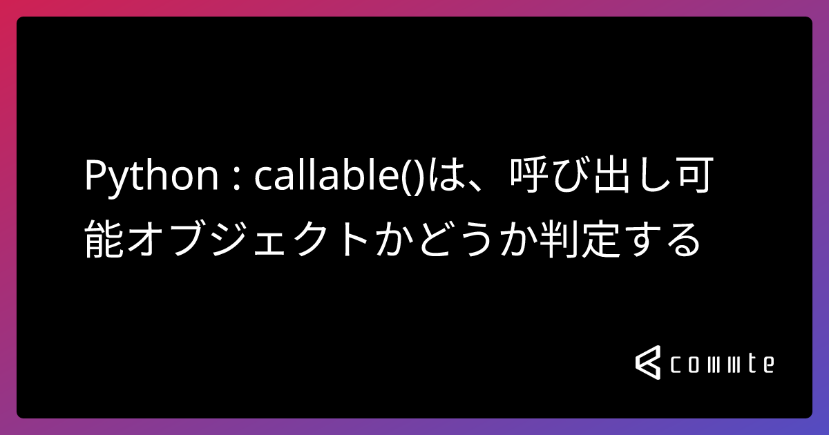 Python : callable()は、呼び出し可能オブジェクトかどうか判定する - コムテブログ