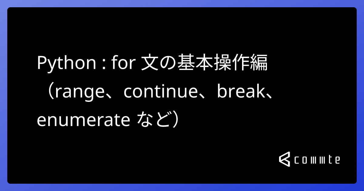Python : for 文の基本操作編（range、continue、break、enumerate など） - コムテブログ