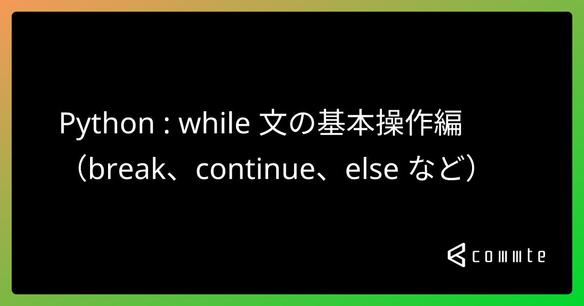 Python : while 文の基本操作編（break、continue、else など） - コムテブログ