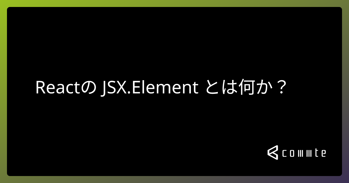 Reactの JSX.Element とは何か？ - コムテブログ