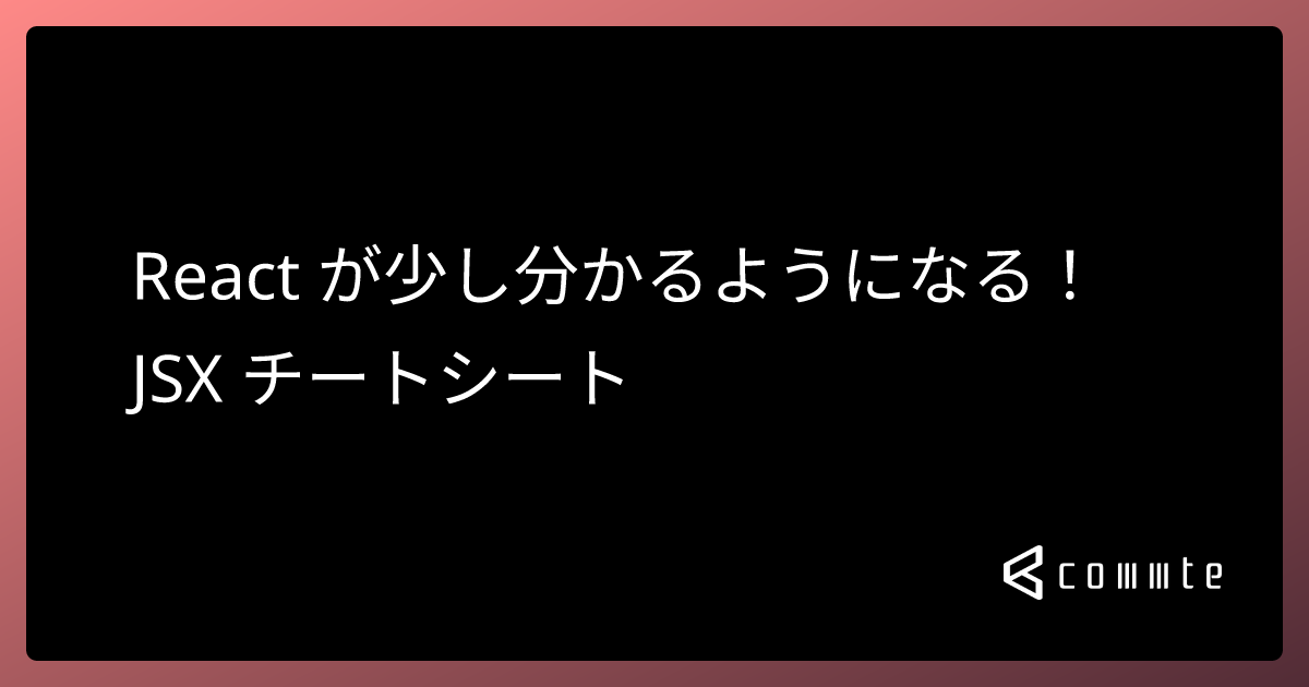 React が少し分かるようになる！JSX チートシート - コムテブログ