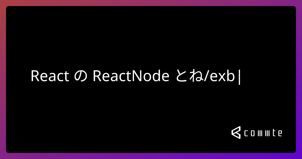 React の Reactnode とは何か？ コムテブログ 8357