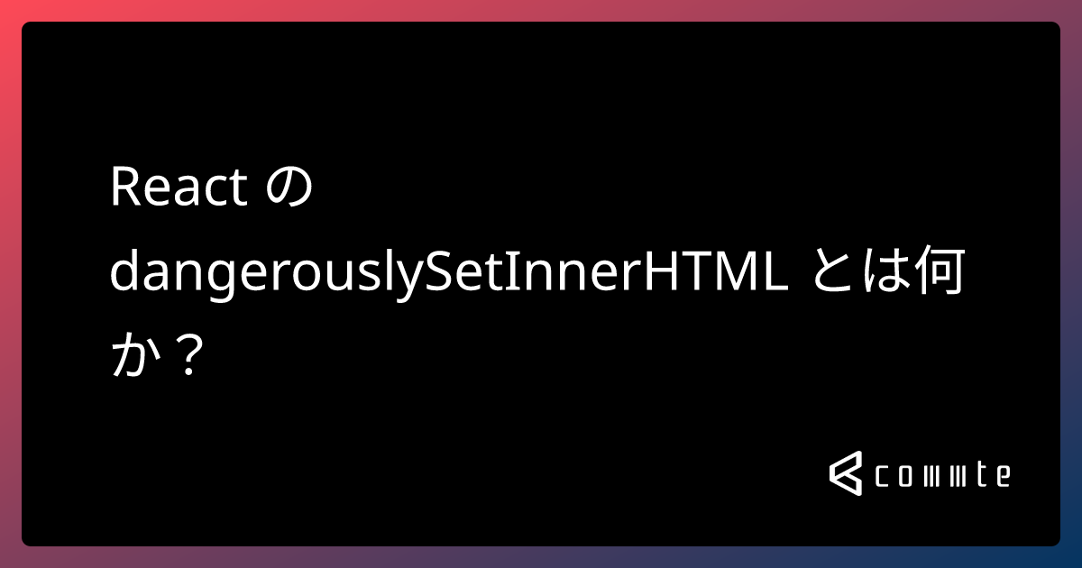 React の Dangerouslysetinnerhtml とは何か？ コムテブログ